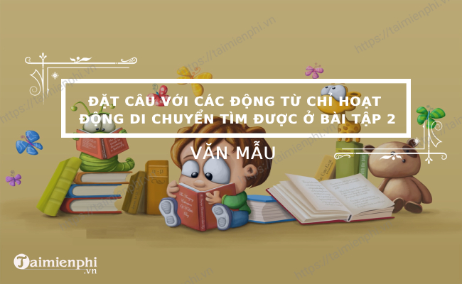 Đặt câu sử dụng các động từ di chuyển từ bài tập 2: