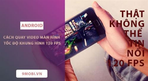 Bí quyết quay video màn hình 120FPS trên Android