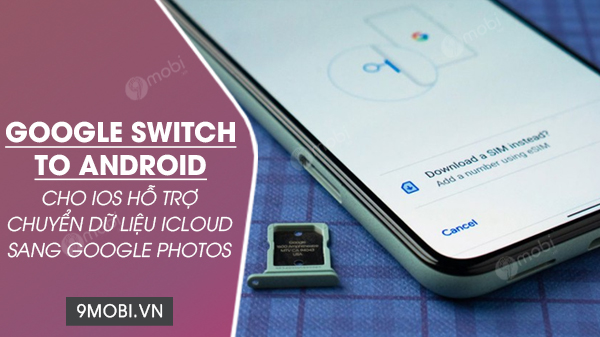 Google Switch to Android trên iOS chuẩn bị hỗ trợ chuyển dữ liệu từ iCloud
