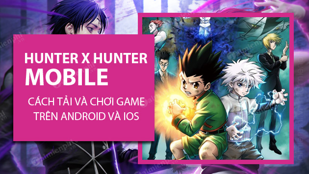 Hướng dẫn tải và trải nghiệm Hunter x Hunter Mobile trên điện thoại Android và iPhone