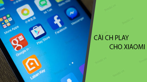 Bí quyết cài đặt CH Play cho điện thoại Xiaomi Redmi, Note, Mi
