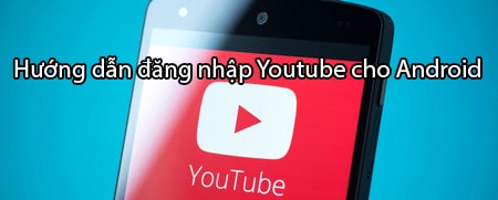 Bí quyết đăng nhập Youtube trên Android và cách đăng nhập tài khoản Youtube