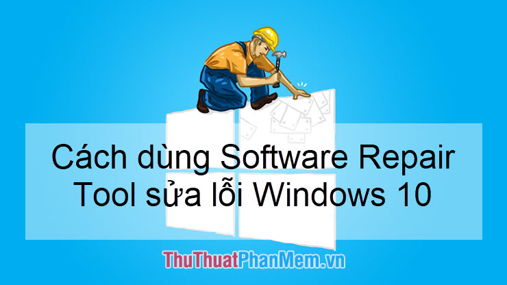 Phương pháp sửa lỗi Windows 10 với công cụ Software Repair Tool từ ...