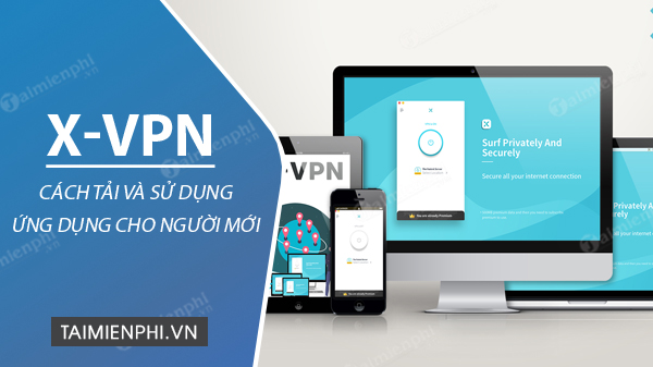 Hướng dẫn tải và sử dụng X-VPN miễn phí trên Android, iPhone và PC