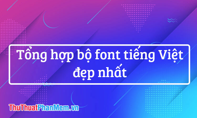 Danh sách những bộ Font chữ đẹp nhất