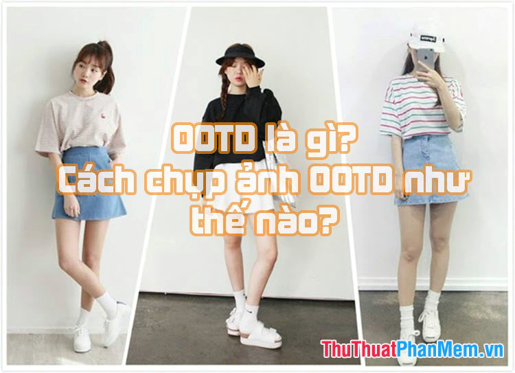 OOTD là gì? Làm thế nào để chụp ảnh OOTD độc đáo?