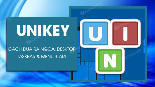 Bí kíp đặt Unikey lên màn hình Desktop, Thanh Taskbar và Menu Start