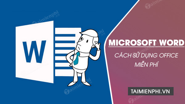 Chỉ dẫn cách sử dụng Microsoft Word miễn phí, không phải trả chi phí
