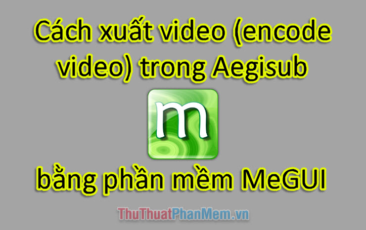 Bí quyết xuất video (encode video) trong Aegisub với MeGUI