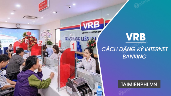 Bí quyết đăng ký Internet Banking VRB tại ngân hàng liên doanh Việt Nga ...