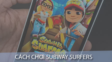Bí quyết thưởng thức Subway Surfers trên điện thoại, game đỉnh cao