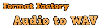 Converting Audio to WAV using Format Factory