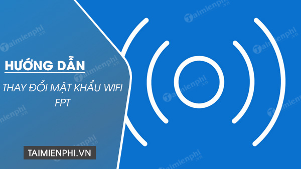 Change FPT wifi password, update wifi password on computer, phone