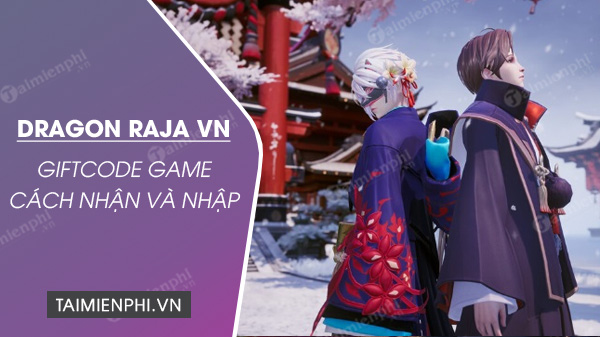 Dragon Raja VN Codes: How to Receive and Redeem GiftCodes in Long Toc ...