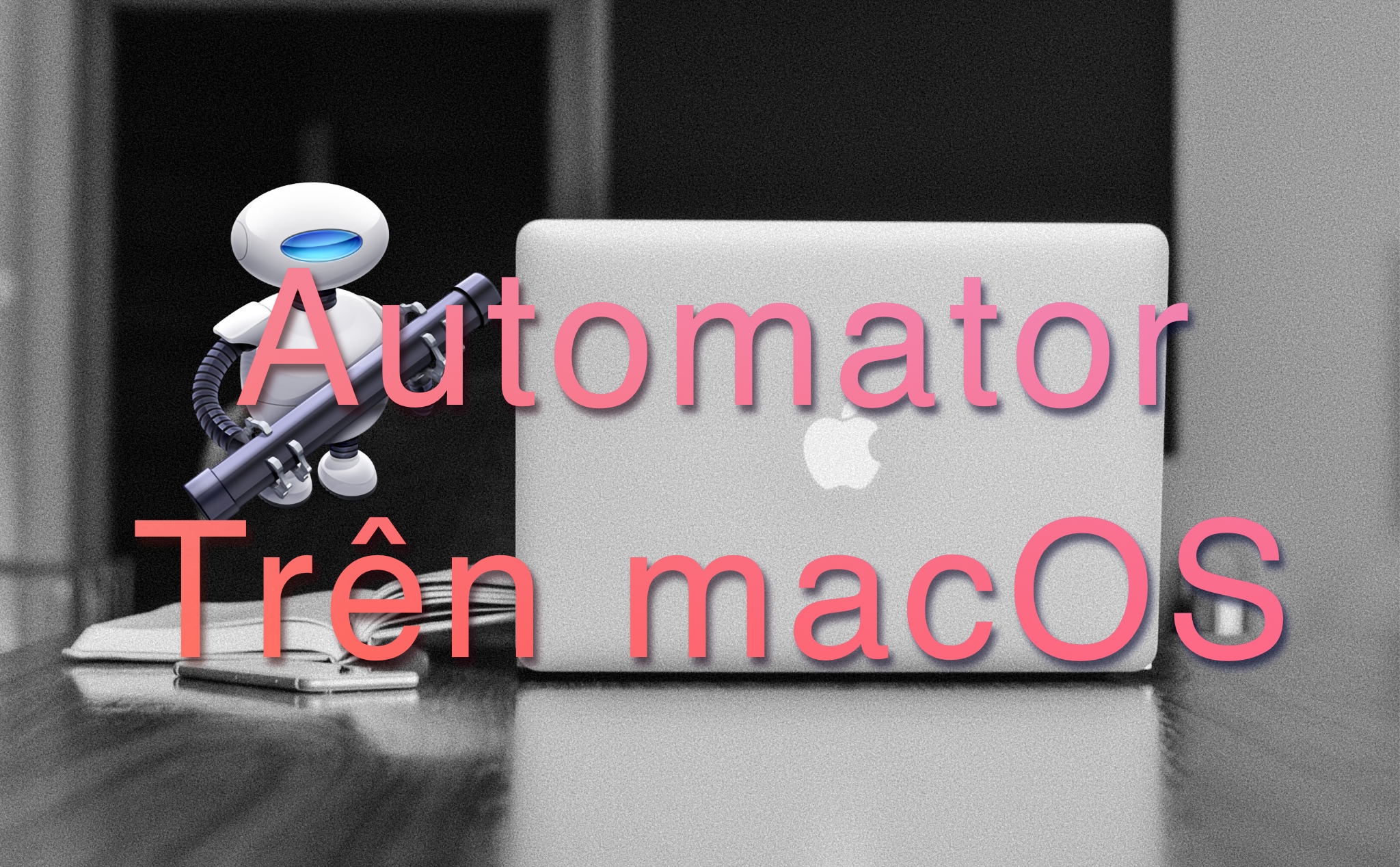 Mẹo sử dụng macOS: Tận dụng Automator để thao tác nhanh và hiệu quả