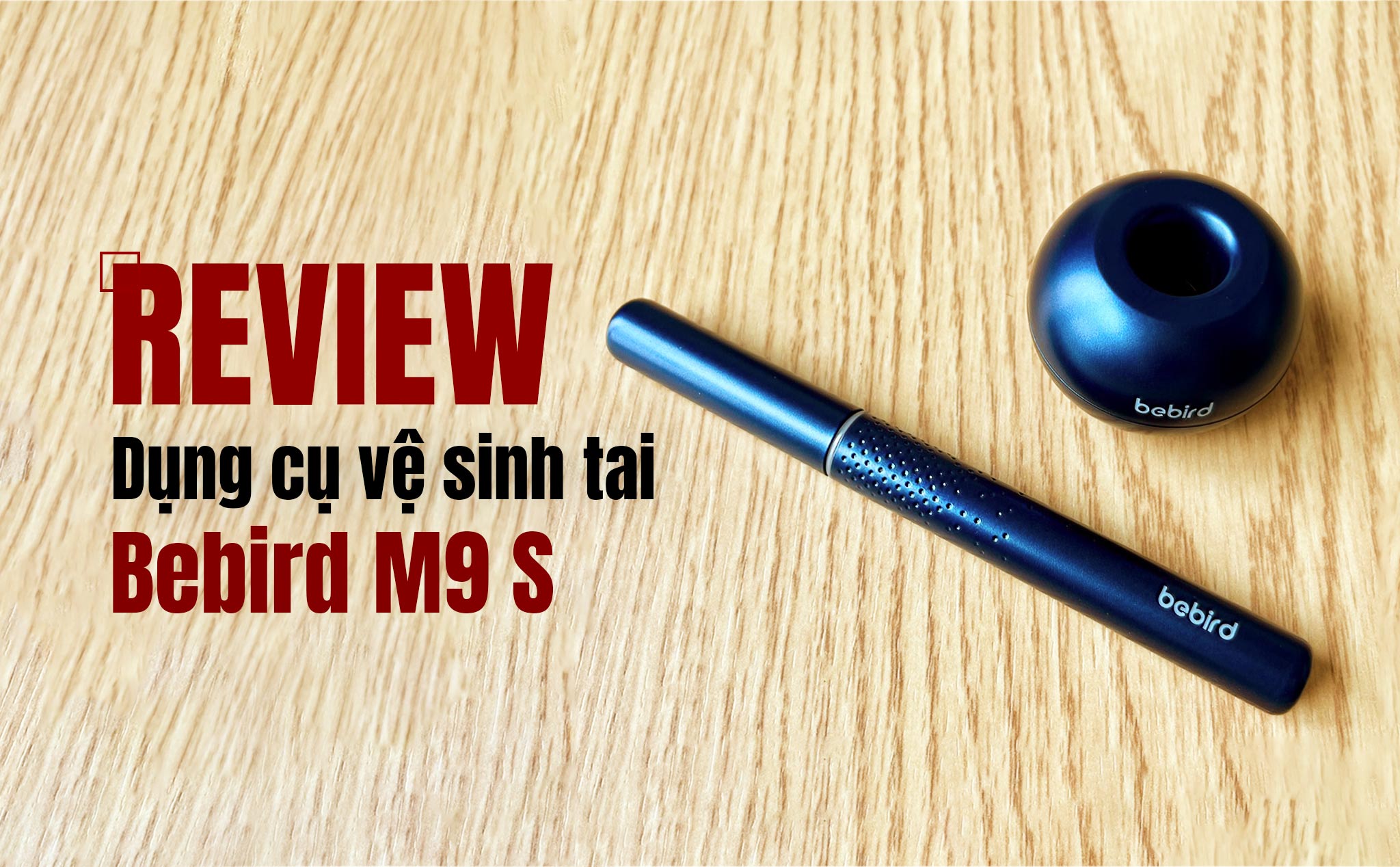 Đánh Giá Chi Tiết Bebird M9 S - Công Cụ Vệ Sinh Tai Có Camera | Bài Viết Bởi Ngon Bổ Xẻ