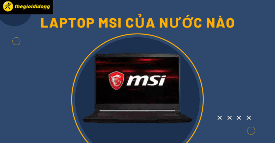 MSI Laptops: Country of Origin, Quality, Worth Buying? - Mytour