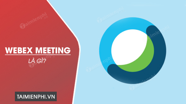 What is Webex Meeting? How to use Webex Meeting on your phone and computer?