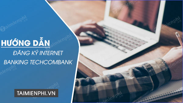 Register for Techcombank Internet Banking, manage and transact online