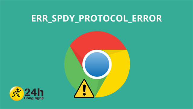 Khắc phục lỗi ERR_SPDY_PROTOCOL_ERROR trên Chrome một cách nhanh chóng và dễ dàng