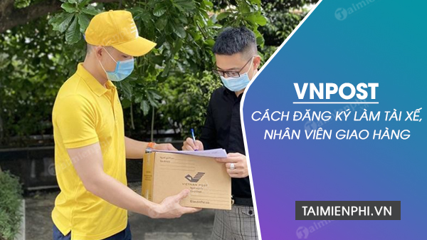 Hướng dẫn đăng ký làm tài xế cho VNpost, trở thành lái xe của ngành bưu ...