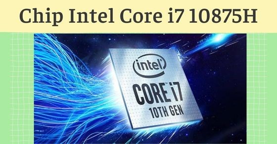 Khám phá chip Intel Core i7 10875H: Tính năng và hiệu suất chi tiết ...
