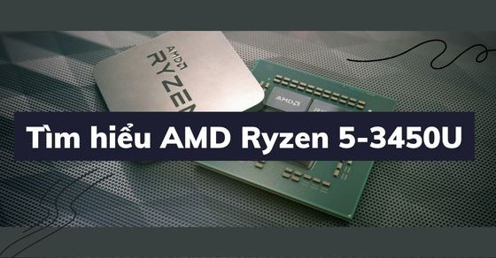 AMD Ryzen 5-3450U - Giải pháp CPU mạnh mẽ dành cho laptop văn phòng - Mytour.com
