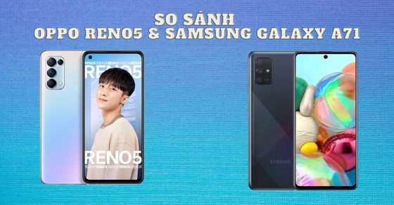 Đối chiếu OPPO Reno5 và Samsung Galaxy A71 - Ai là quân vương trong dòng trung cấp?