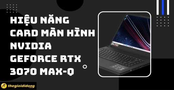 Khám phá khả năng của card đồ họa NVIDIA GeForce RTX 3070 Max-Q - Mytour.com