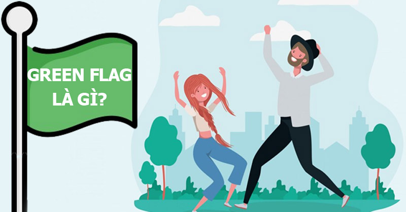 Khái niệm Green flag là gì? Dấu hiệu Green flag cho thấy bạn đang trong ...
