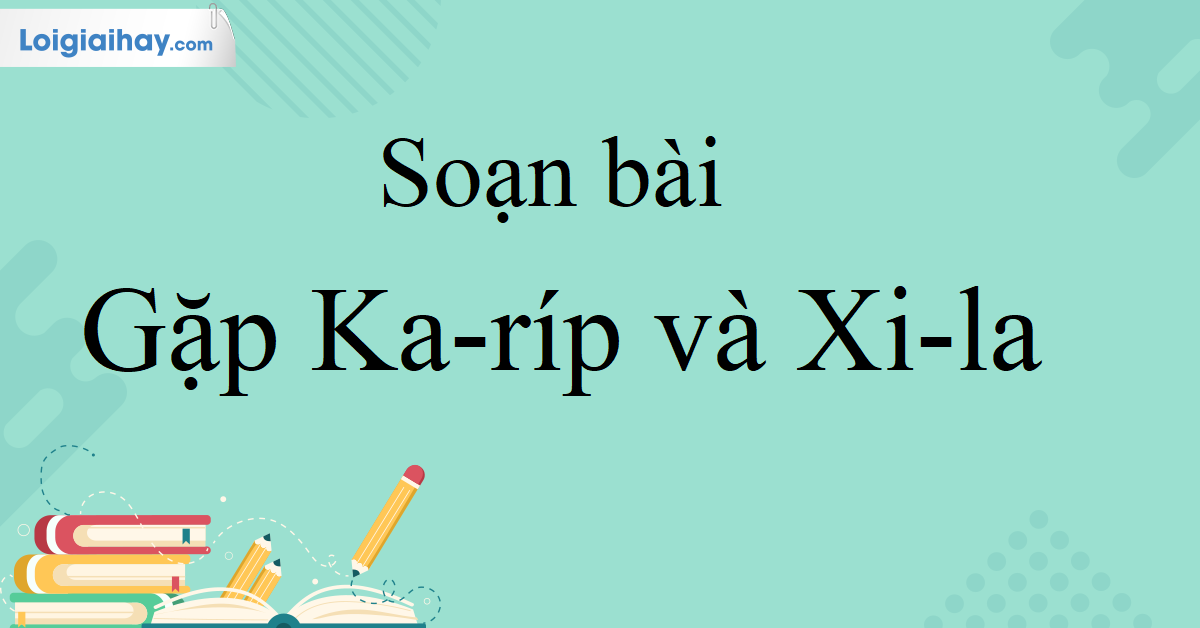 Hướng dẫn học bài Gặp Ka-ríp và Xi-la trong sách giáo khoa Ngữ Văn lớp ...