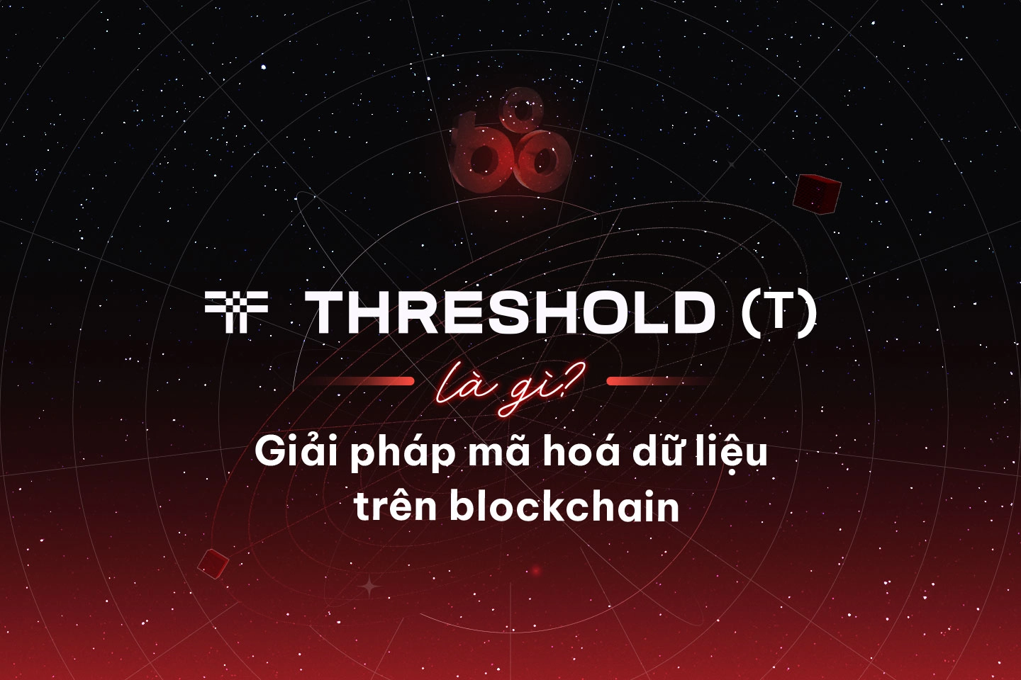 Threshold Network (T) là gì? Giải pháp mã hoá dữ liệu trên chuỗi khối