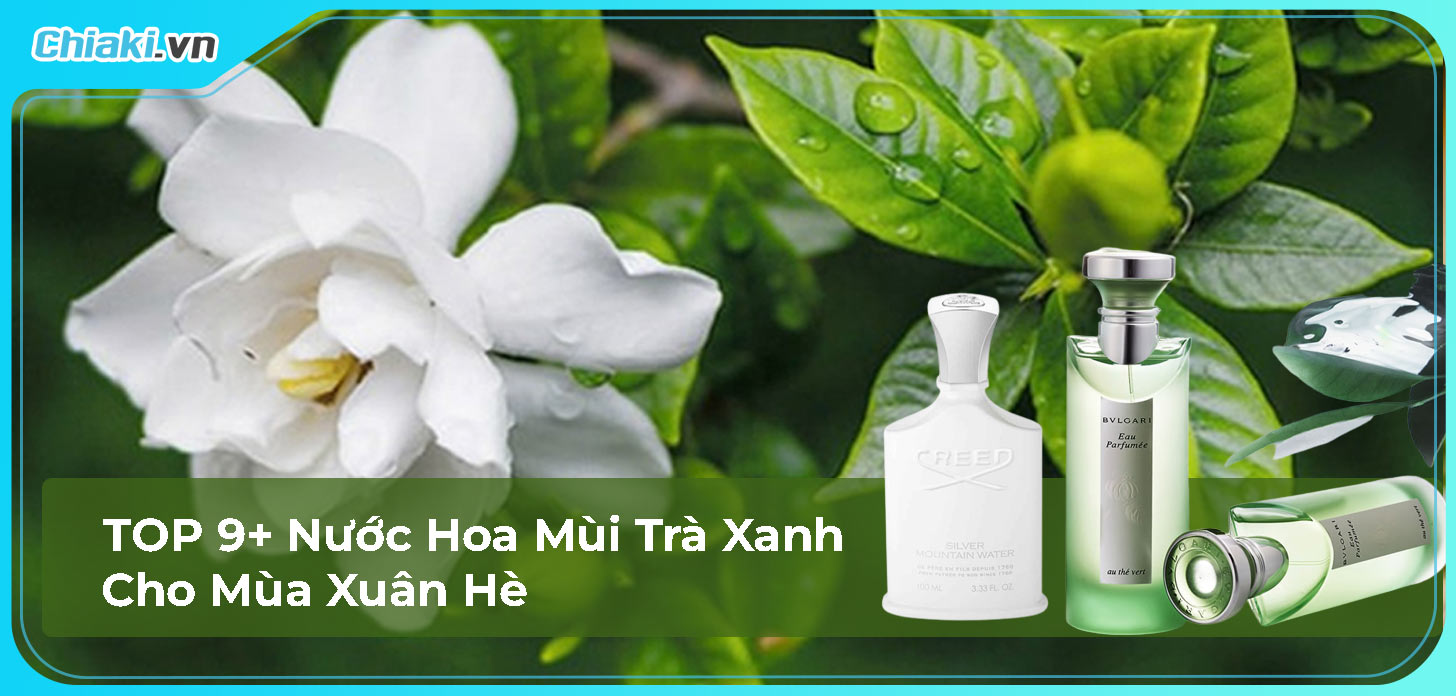 TOP 9+ Nước Hoa Mùi Trà Xanh Thơm Mát Cho Mùa Xuân Hè