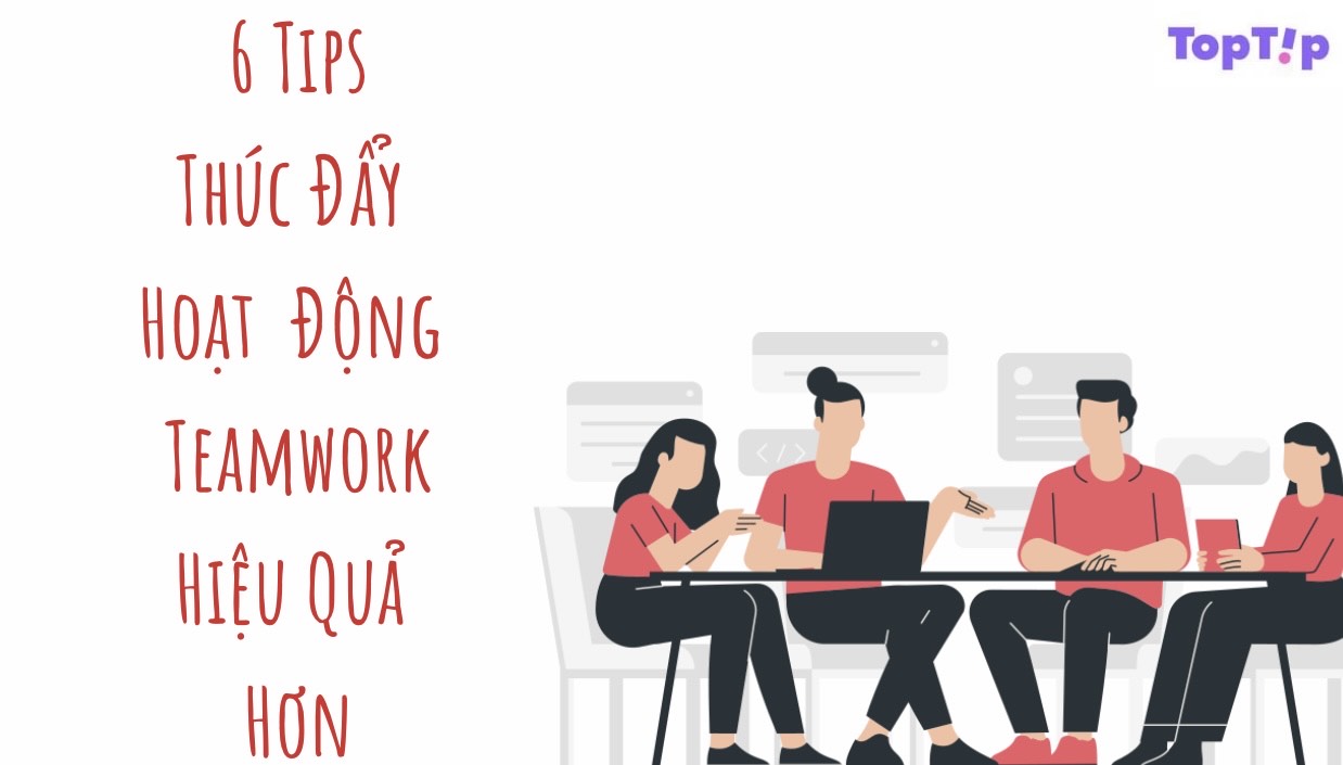[TopTip] Top 6 Mẹo Thúc Đẩy Hoạt Động TeamWork Hiệu Quả Hơn