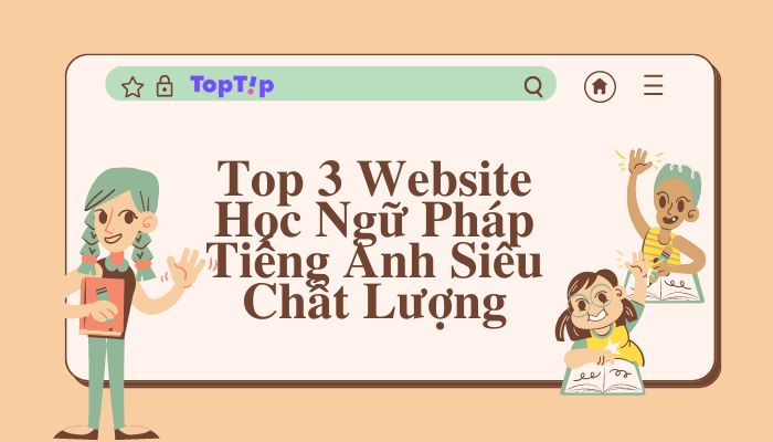 [TopTip] Top 3 Trang Web Học Ngữ Pháp Tiếng Anh Siêu Chất Lượng