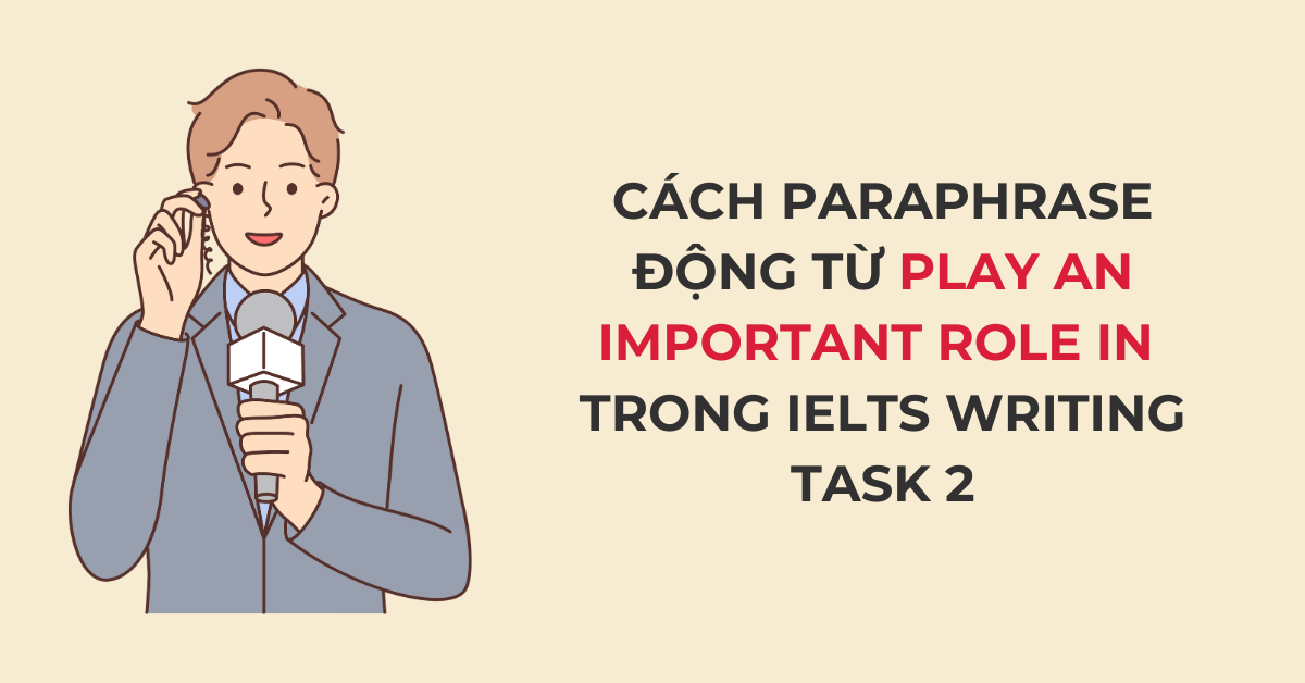 Cách đổi từ cụm động từ PLAY AN IMPORTANT ROLE IN trong IELTS Writing ...
