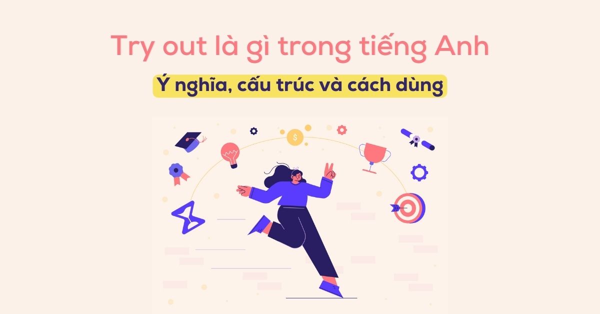 Bạn biết gì về phrasal verb Try out? Cách sử dụng trong tiếng Anh