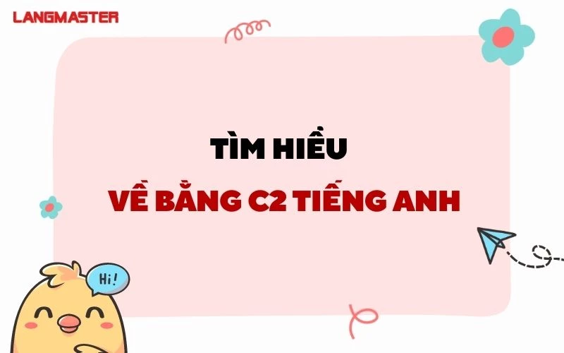 KHÁM PHÁ MỌI CHI TIẾT VỀ BẰNG C2 TIẾNG ANH
