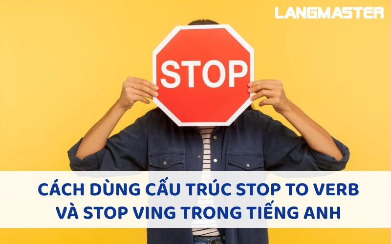 CÁCH SỬ DỤNG CẤU TRÚC STOP TO VERB VÀ STOP VING TRONG TIẾNG ANH