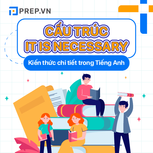 It is necessary là gì? Cấu trúc It is necessary trong tiếng Anh!