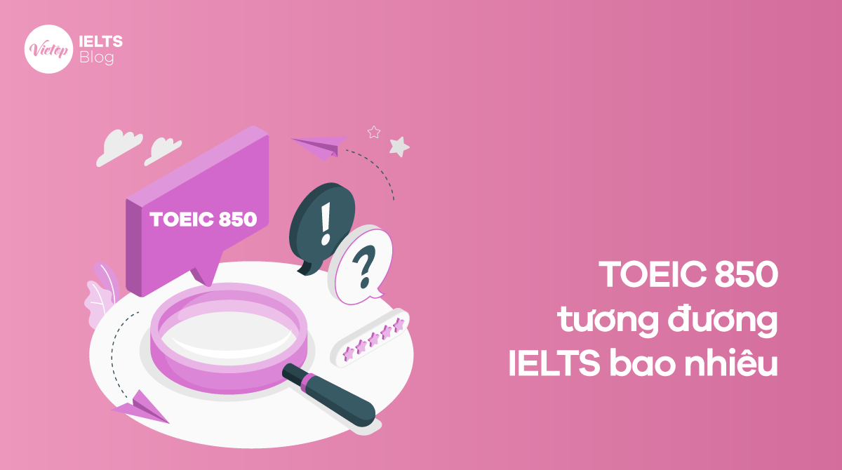 [Giải thích] TOEIC 850 tương đương IELTS bao nhiêu?