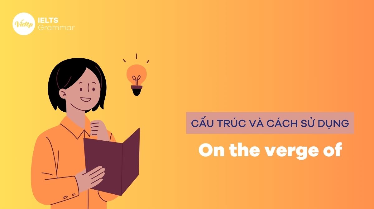 On the verge of là cái gì? Cách sử dụng cấu trúc on the verge of trong ...