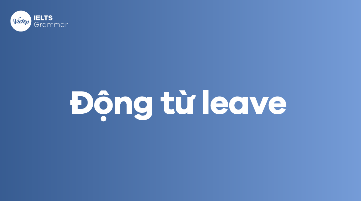 V3 của động từ leave là gì? Quá khứ của leave trong tiếng Anh - Mytour