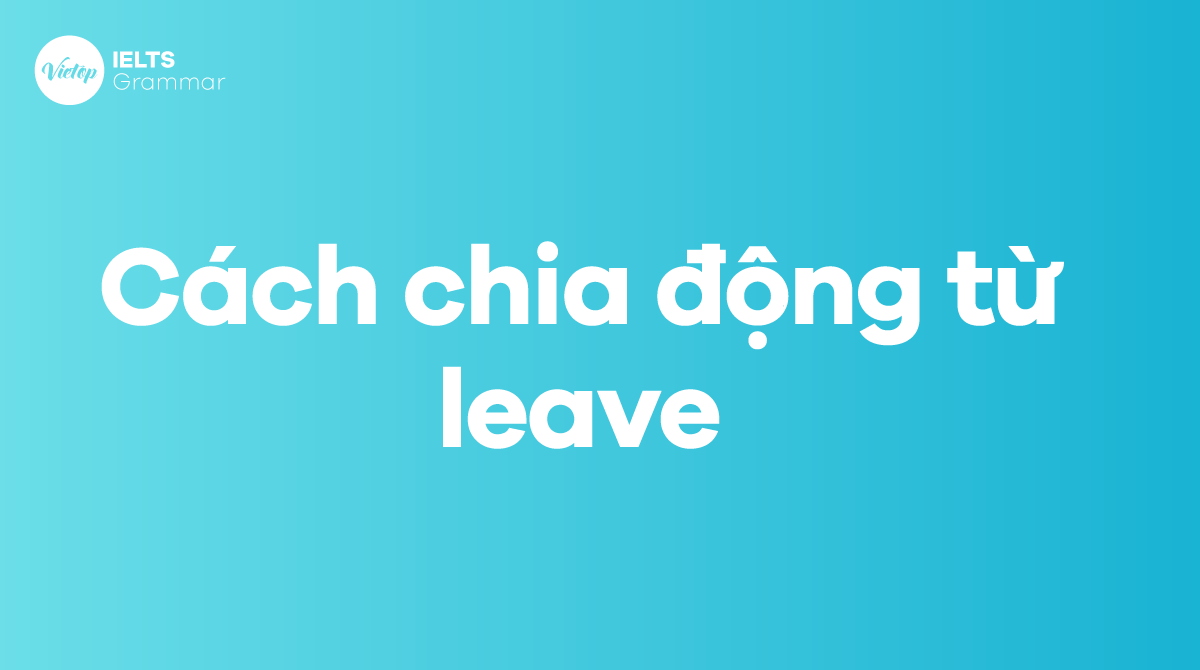 V3 của động từ leave là gì? Quá khứ của leave trong tiếng Anh - Mytour