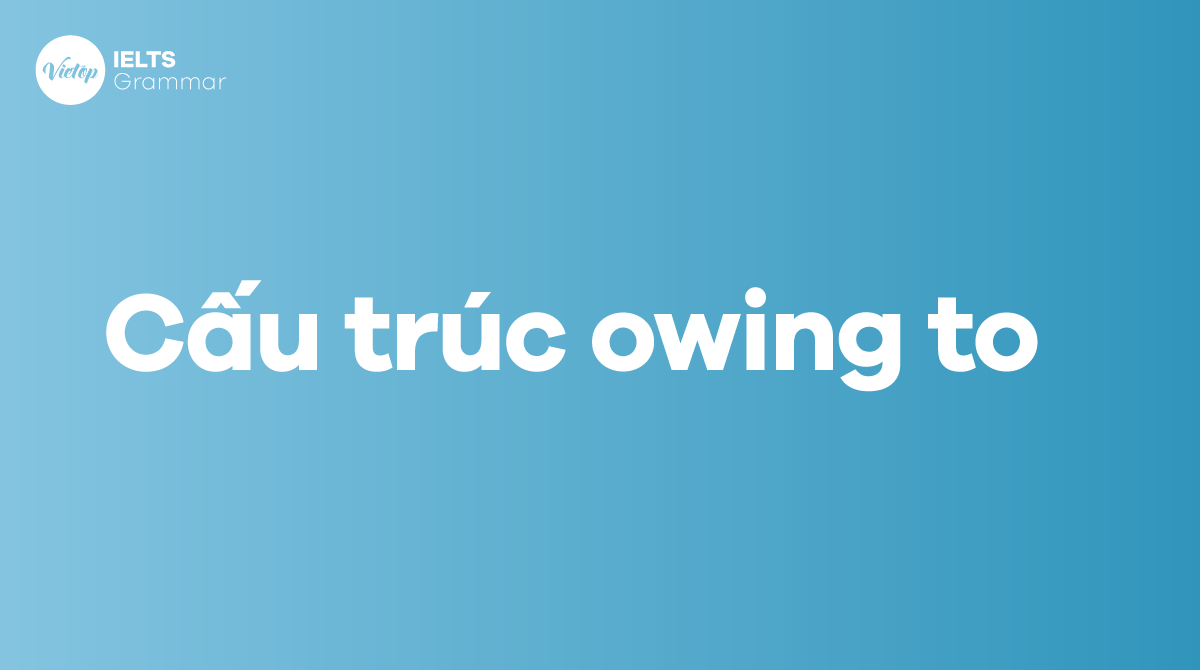 Owing to là gì? Cấu trúc owing to - Cách sử dụng trong tiếng Anh - Mytour