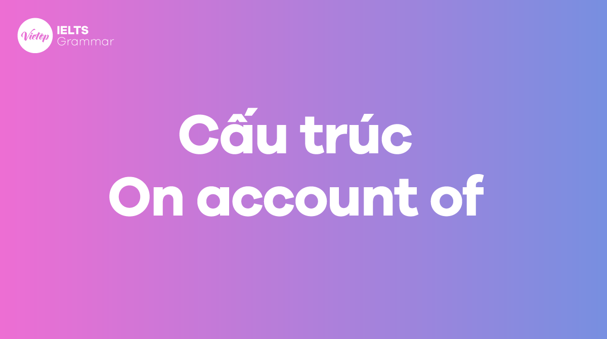 On account of là gì? Cách dùng On account of trong tiếng Anh - Mytour