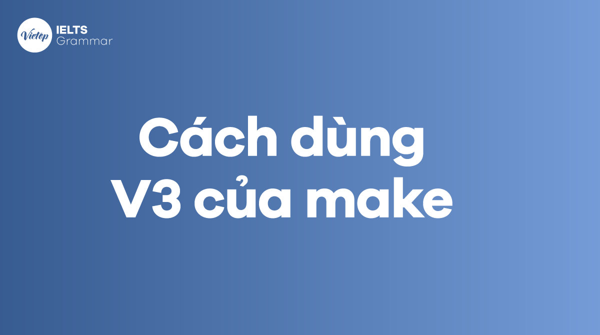 V2, V3 của make là gì? Make + v? Cách sử dụng V3 của make trong tiếng ...