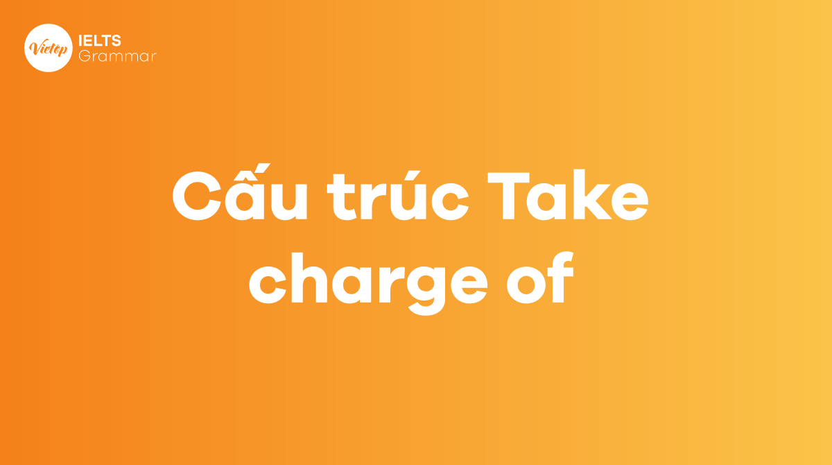 Take charge of là gì? Cấu trúc và cách sử dụng Take charge of trong ...