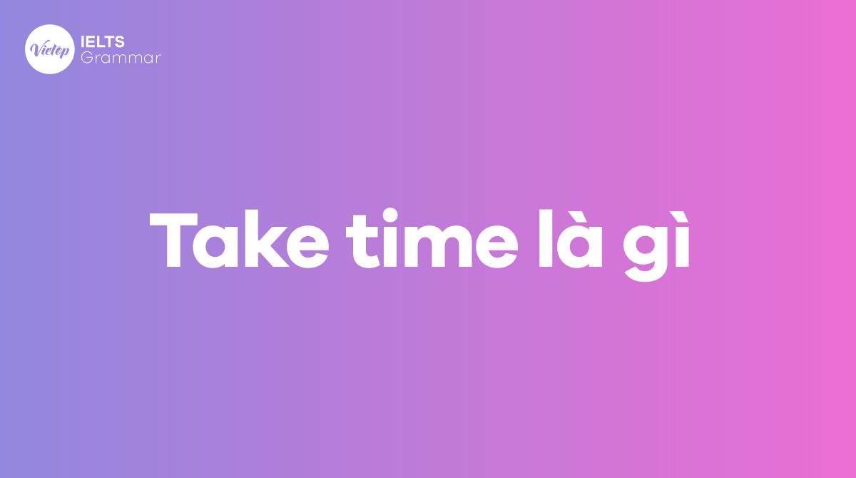 Take time có nghĩa là gì? Cấu trúc của take time trong tiếng Anh - Mytour