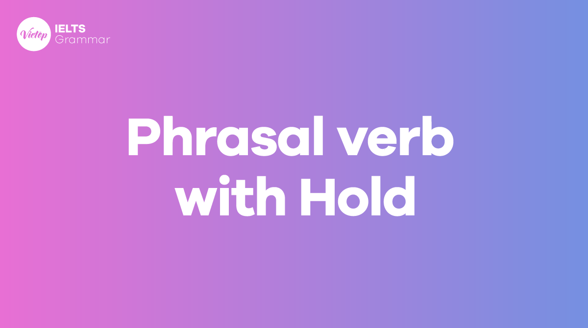 Tổng hợp 12 cụm động từ phrasal verb với hold phổ biến nhất - Mytour